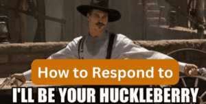 How to Respond to "I'll Be Your Huckleberry" - The Meaning & 30 Example ...